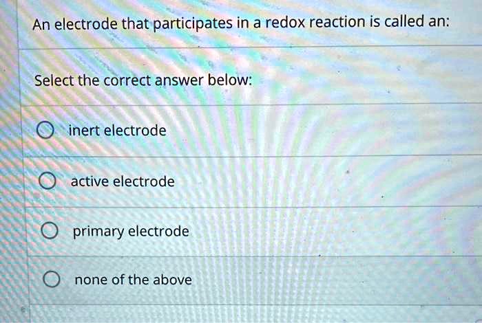 an electrode that participates in a redox reaction is called an select ...