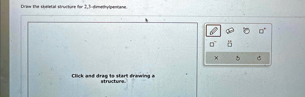 Draw the skeletal structure for 2,3-dimethylpentane. Click and drag to ...