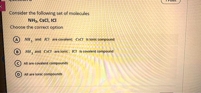Consider the following set of molecules NH3, CsCl, ICl Choose the ...