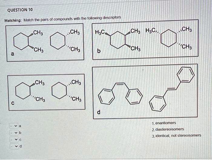 QUESTION 10 Matching: Match the pairs of compounds with the following descriptors CH3 CH3 H3C ...