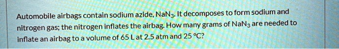 Automobile airbags contain sodium azide, NaN3. It decomposes to form ...