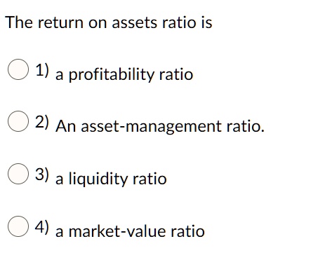 SOLVED: The return on assets ratio is: 1) a profitability ratio. 2) An ...