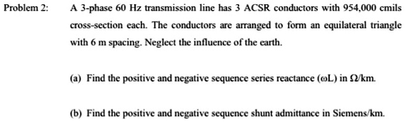 SOLVED: Problem 2: A 3-phase 60 Hz transmission line has 3 ACSR ...