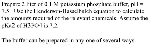 SOLVED: Prepare 2 liter of 0.1 M potassium phosphate buffer; pH 7.5. Use the Henderson ...