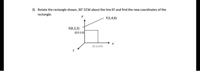 3) Rotate the rectangle shown, 30° CCW about the line EF and find the ...