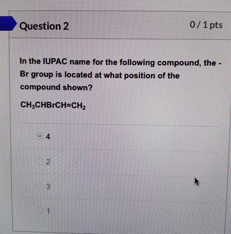 SOLVED: Question 2 0/ 1pts In the IUPAC name for the following compound; the Br group is located ...
