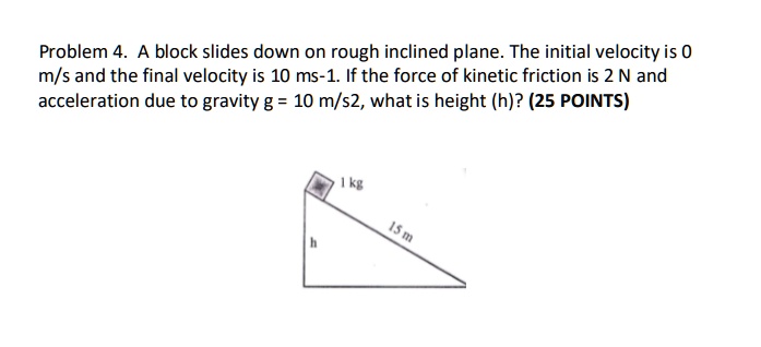 SOLVED: Problem 4. A block slides down on rough inclined plane The initial velocity is 0 m/s and ...
