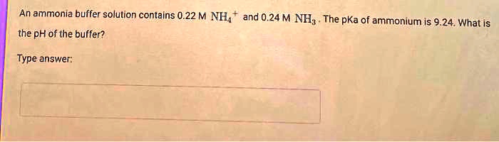 SOLVED: An ammonia buffer solution contains 0.22 M NH; and 0.24 M NH; - The pKa of ammonium is 9 ...