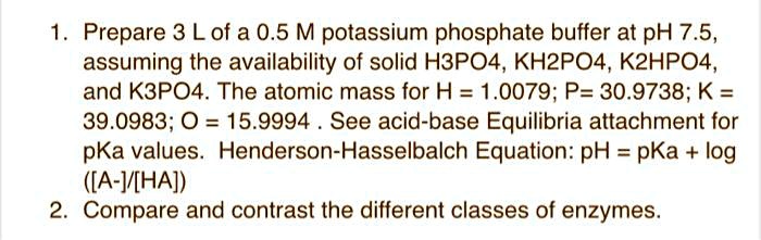 SOLVED: Prepare 3 L of a 0.5 M potassium phosphate buffer at pH 7.5, assuming the availability ...