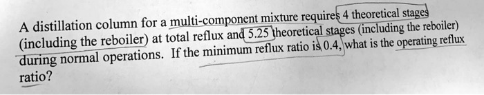 A distillation column for a multi-component mixture requires 4 ...