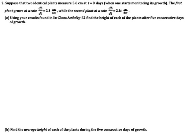 SOLVED: Suppose that two identical plants measure 5.6 cm at day 0 (when ...