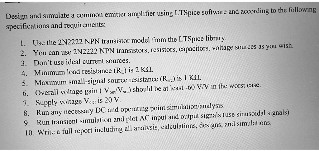 Design and simulate a common emitter amplifier using LTSpice software and according to the ...
