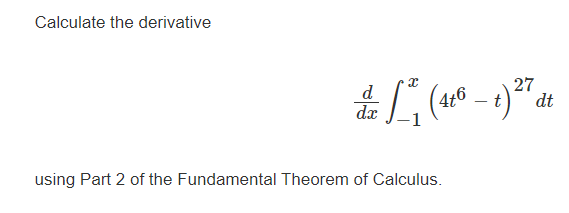 SOLVED: Calculate the derivative (d)/(d x)∫-1^x(4 t^6-t)^27 d t using Part 2 of the Fundamental ...