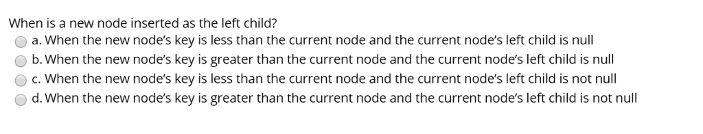 SOLVED: When is a new node inserted as the left child? O a. When the new node's key is less than ...