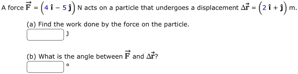 SOLVED: A force F N acts on a particle that undergoes a displacement Ar ...