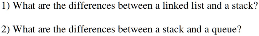 1) What are the differences between a linked list and a stack? 2) What are the differences ...