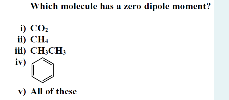 Which molecule has a zero dipole moment? i) CO2 ii) CH4 iii) CH3CH3 iv ...