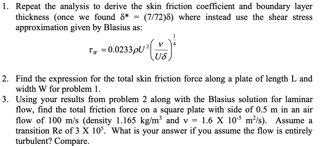 1. Repeat the analysis to derive the skin friction coefficient and boundary layer thickness ...