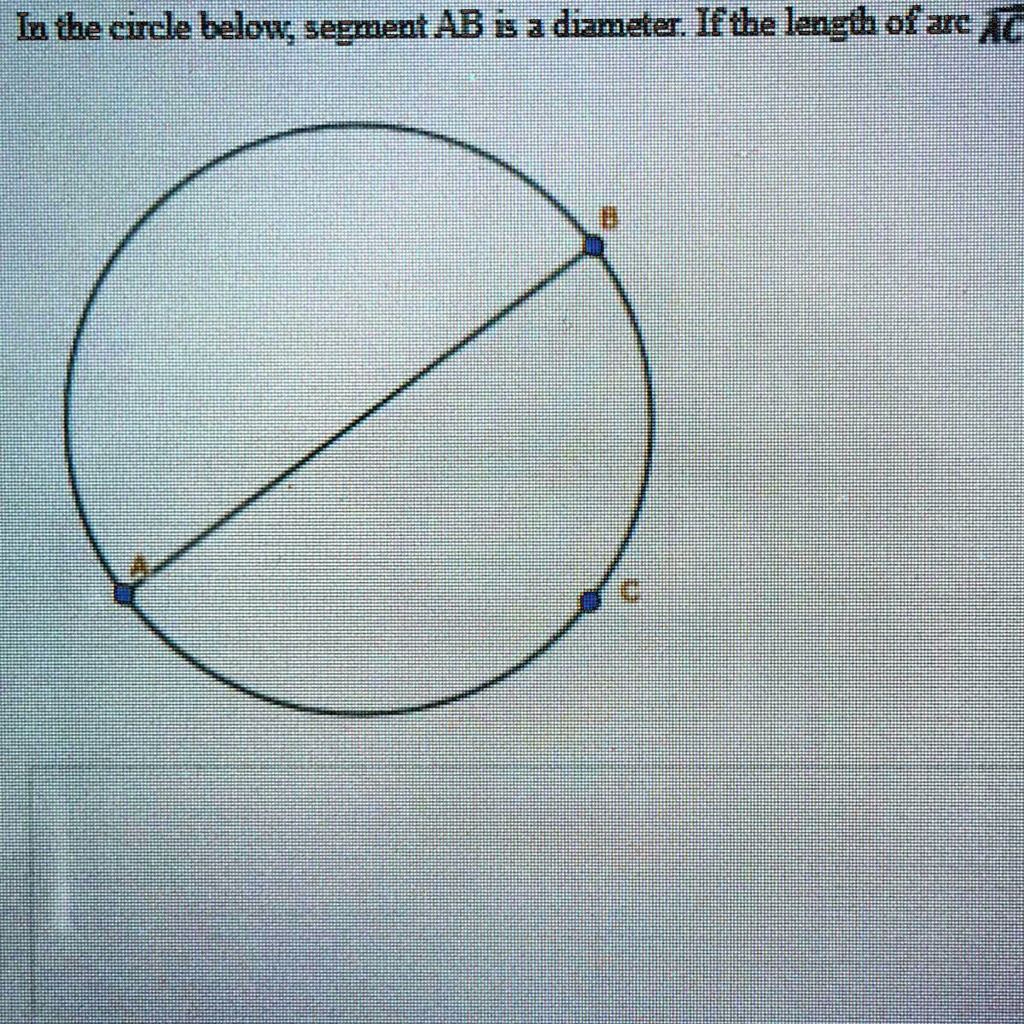 SOLVED: 'In the circle below, segment AB is a diameter. If the length of arc ACB is 6pi what is ...