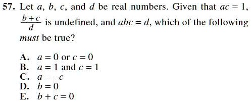 57. Let a, b, c, and d be real numbers. Given that ac = 1, (b+c)/(d) is undefined, and abc = d ...