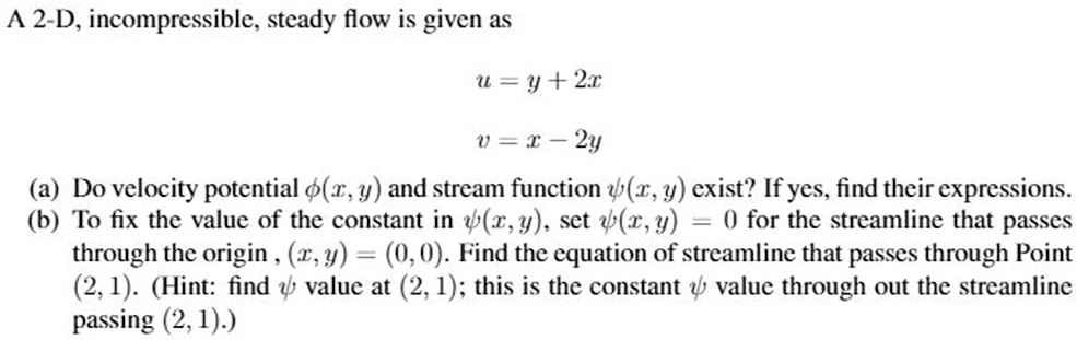 SOLVED: A2-D, incompressible, steady flow is given as: u = y + 2x v = r - 2y a) Do velocity ...