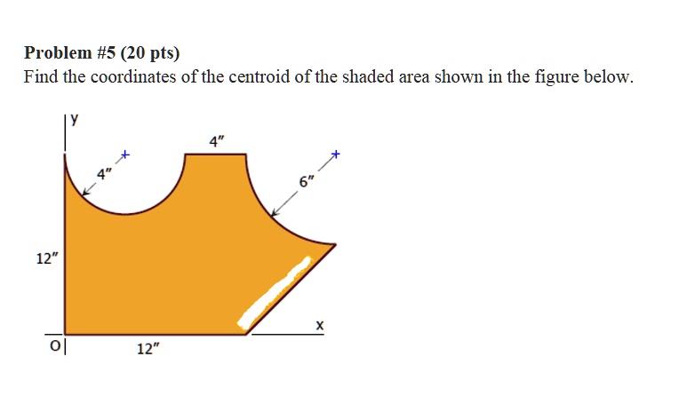 SOLVED: Problem #5 (20 pts) Find the coordinates of the centroid of the ... SOLVED: Problem #5 (20 pts) Find the coordinates of the centroid of the ...