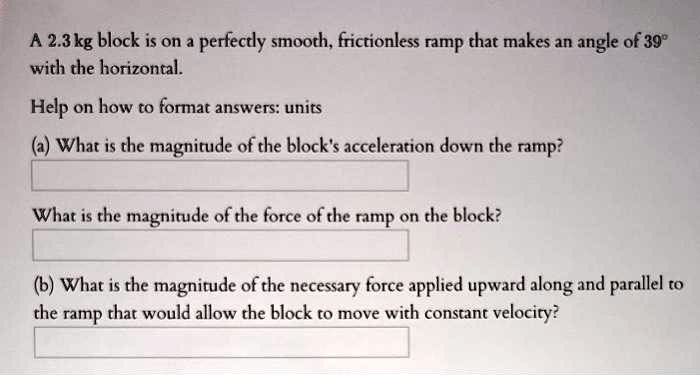 SOLVED: A 2.3 kg block is on a perfectly smooth, frictionless ramp that makes an angle of 39Â ...