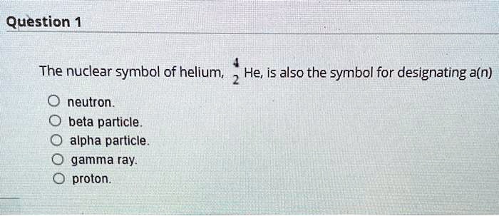 SOLVED: Question1 The nuclear symbol of helium, He, is also the symbol for designating a(n) O ...