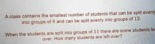 A class contains the smallest number of students that can be split ...