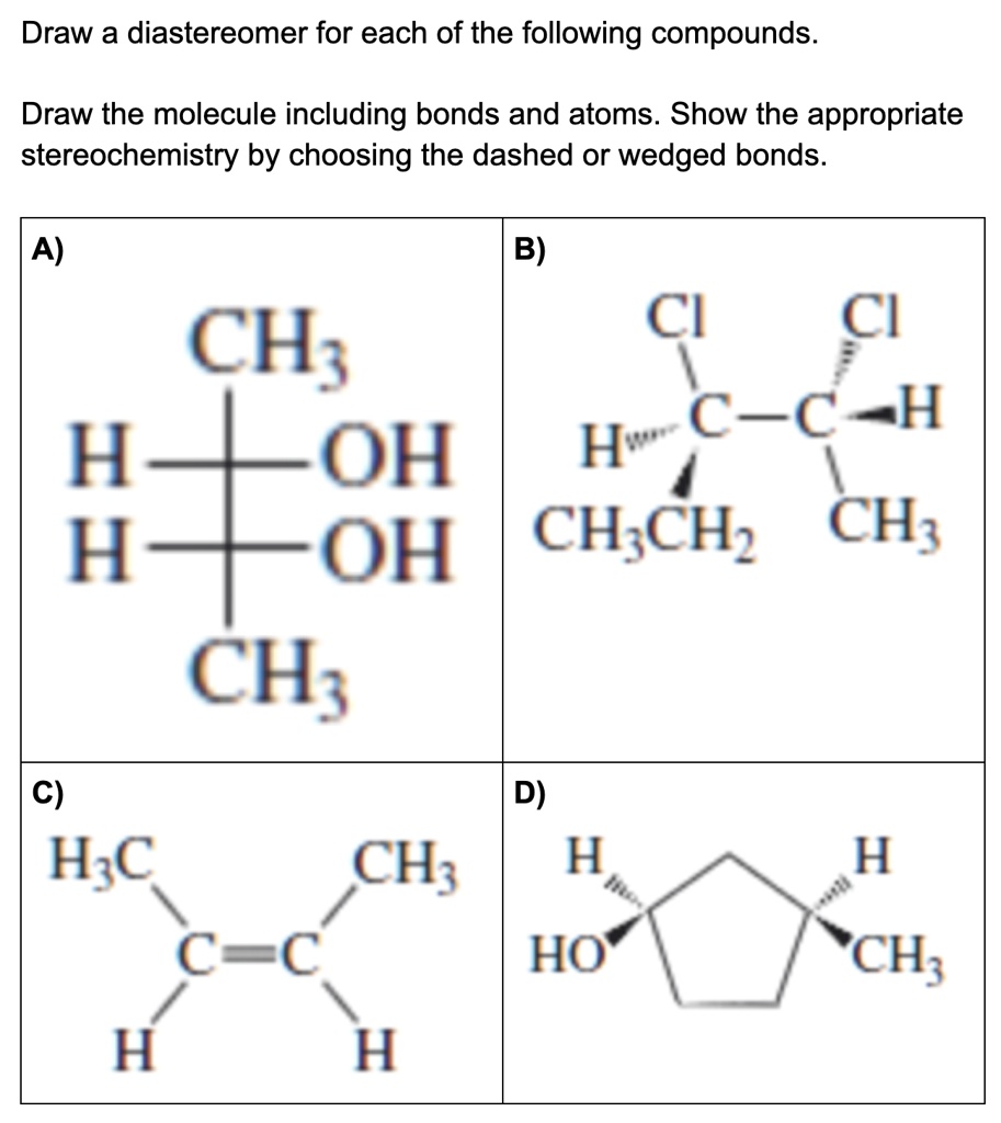 Draw a diastereomer for each of the following compounds. Draw the molecule including bonds and ...