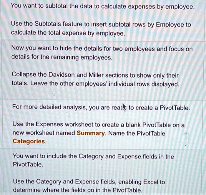 You want to subtotal the data to calculate expenses by employee. Use the Subtotals feature to ...