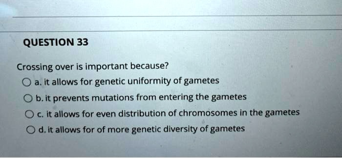 SOLVED: QUESTION 33 Crossing over is important because? a.it allows for ...