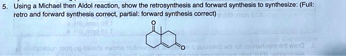 SOLVED: Using Michael then Aldol reaction, show the retrosynthesis and ... SOLVED: Using Michael then Aldol reaction, show the retrosynthesis and ...