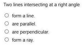 Two lines intersecting at a right angle form a line. are parallel. are ...