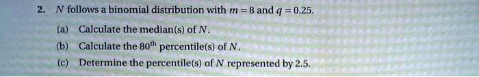 SOLVED: N follows a binomial distribution with m = 8 and q = 0.25, (a ...