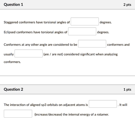 SOLVED: Question 1 2 pts Staggered conformers have torsional angles of ... SOLVED: Question 1 2 pts Staggered conformers have torsional angles of ...