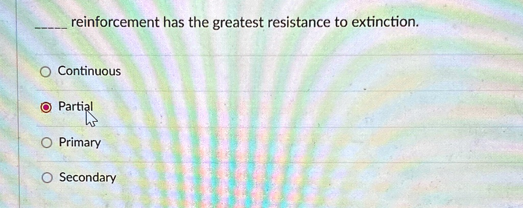reinforcement has the greatest resistance to extinction. O Continuous ...