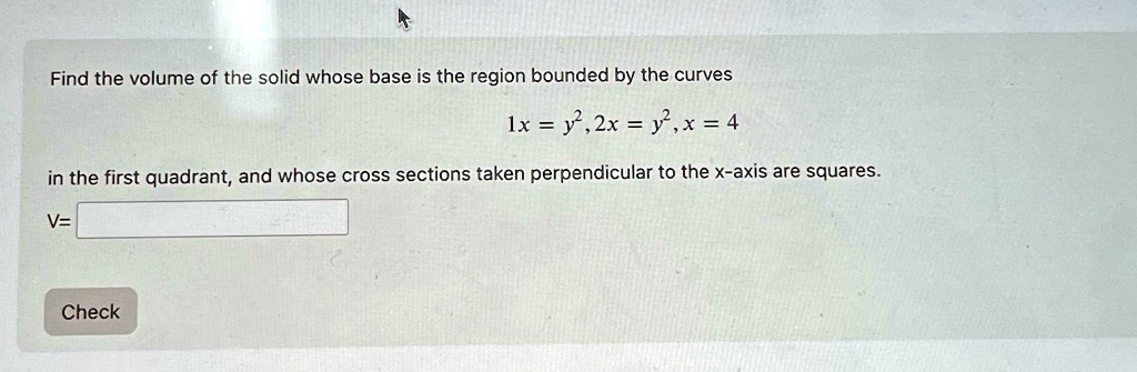 SOLVED: Find the volume of the solid whose base is the region bounded by the curves x=y^2, 2x=y ...