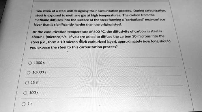 SOLVED: You work at a steel mill designing their carburization process ...