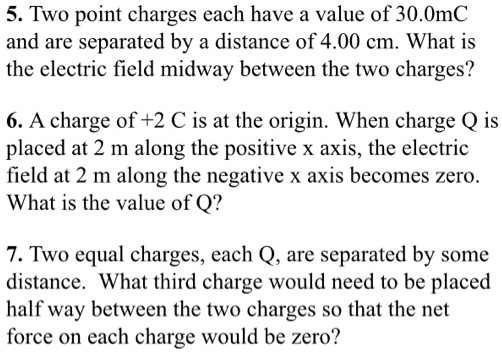5. Two point charges each have a value of 30.0mC and are separated by a distance of 4.00 cm ...