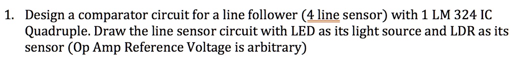 1. Design a comparator circuit for a line follower (4 line sensor) with ...