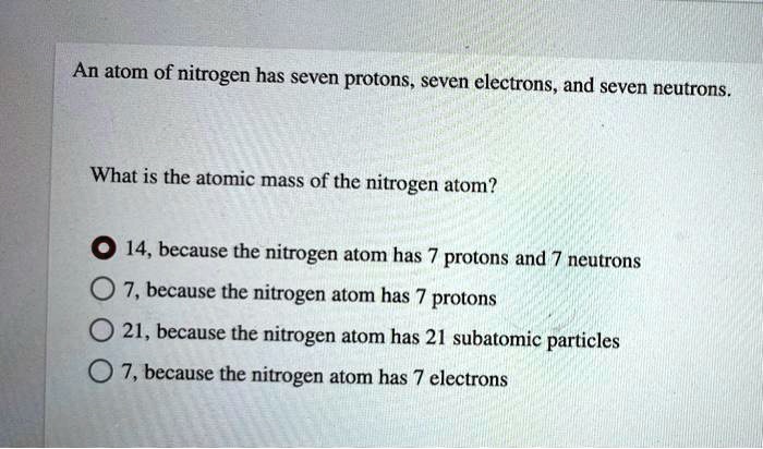 An atom of nitrogen has seven protons, seven electrons, and seven ...
