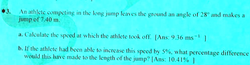 3. An athlete competing in the long jump leaves the ground an angle of ...