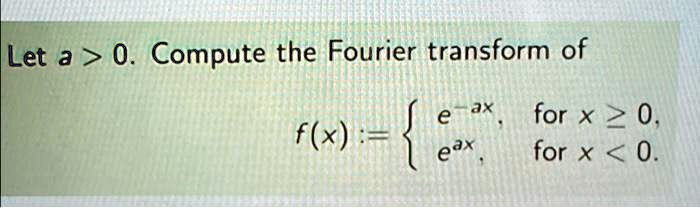SOLVED: Let a > 0. Compute the Fourier transform of e^(a|x|) for x > 0 and f(x) = e^(ax) for x