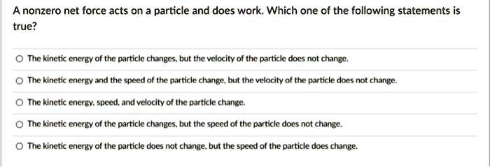SOLVED: A nonzero net force acts on a particle and does work. Which one of the following ...