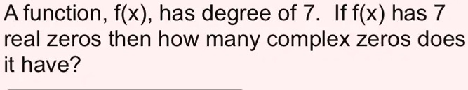 SOLVED: A function, f(x) , has degree of 7 If f(x) has 7 real zeros then how many complex zeros ...