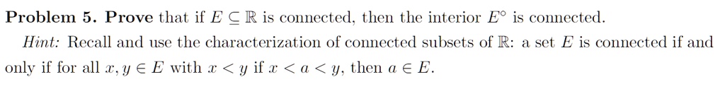 SOLVED: Problem 5. Prove that il E € R is connected, then the interior E is connected Hint ...