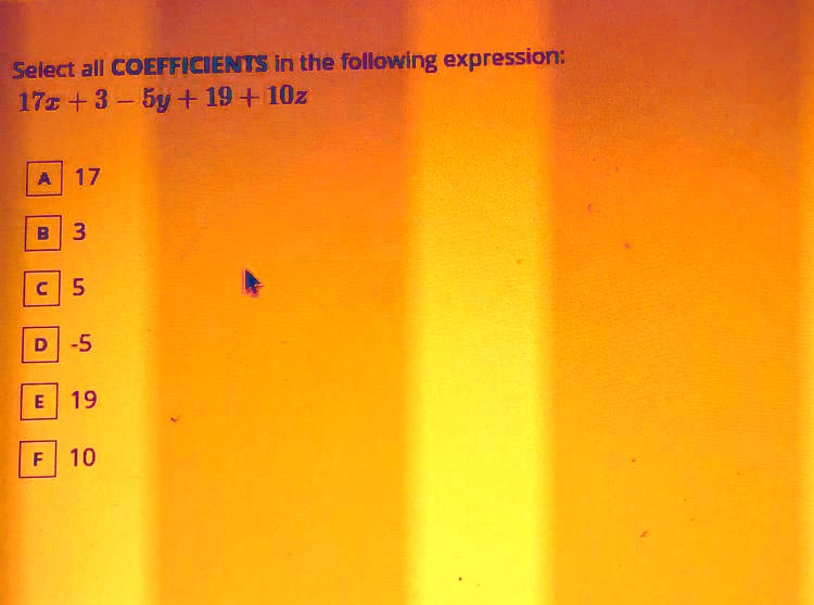 Select all COEFFICIENTS in the following expression: 17x + 3 - 5y + 19 ...