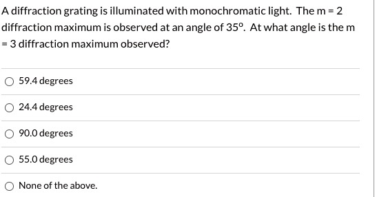 A diffraction grating is illuminated with monochromatic light. The m ...