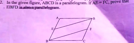 2. In the given figure, ABCD is a parallelogram. If AE = FC, prove that EBFD is also a ...